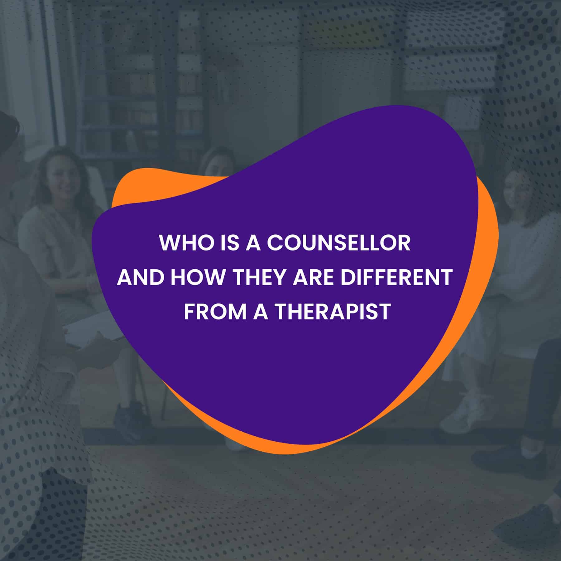Who is a Counsellor and How They are Different from a Therapist ...
